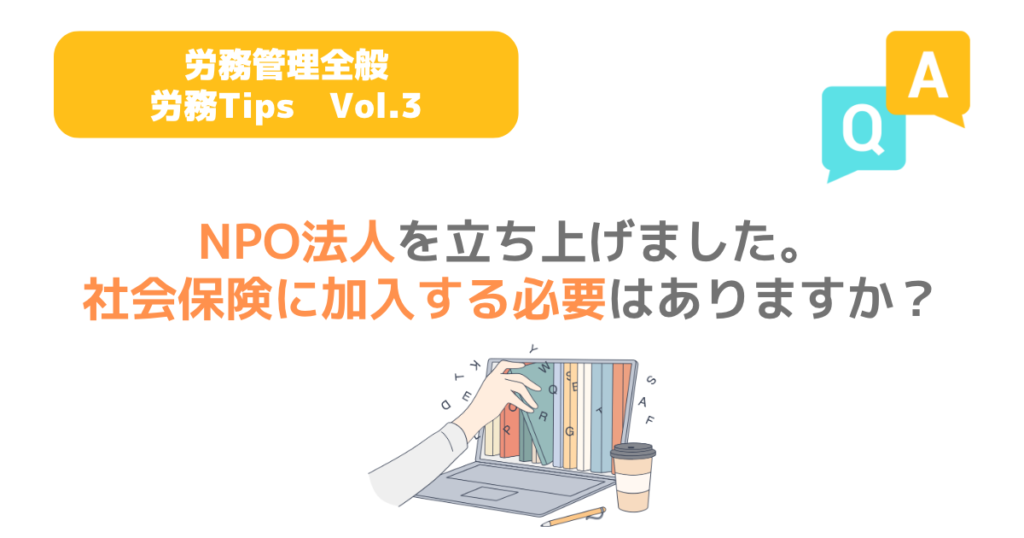Q. NPO法人を立ち上げました。社会保険に加入する必要はありますか？ | TSUMIKI社会保険労務士事務所